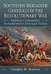 Southern Brigadier Generals in the Revolutionary War | Douglas M. Bran